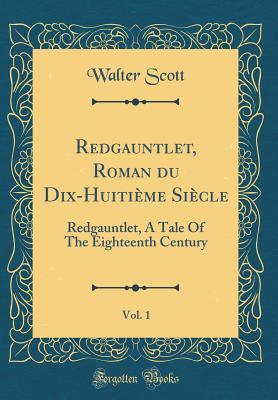 Redgauntlet, Roman du Dix-Huitième Siècle, Vol. 1: Redgauntlet, A Tale ...