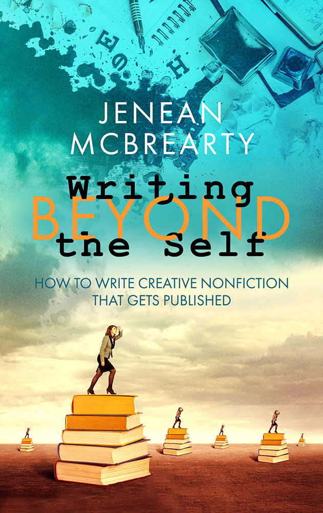 Writing Beyond the Self: How to Write Creative Nonfiction That Gets ...