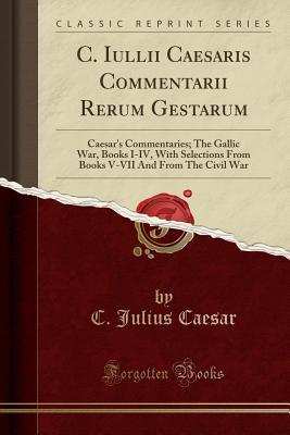 C. Iullii Caesaris Commentarii Rerum Gestarum: Caesar's Commentaries ...