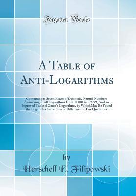 A Table of Anti-Logarithms: Containing to Seven Places of Decimals ...