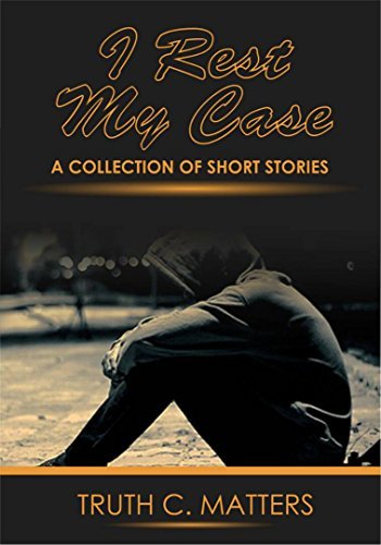 I Rest My Case: A Collection Of Short Stories by Truth C Matters ...