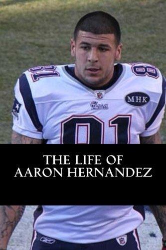 The Life of Aaron Hernandez by Rick Carson | Goodreads