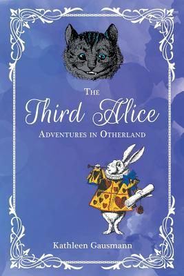 The Third Alice: Adventures in Otherland by Kathleen Gausmann | Goodreads