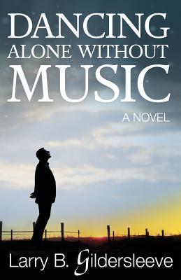 Dancing Alone Without Music by Larry B. Gildersleeve | Goodreads