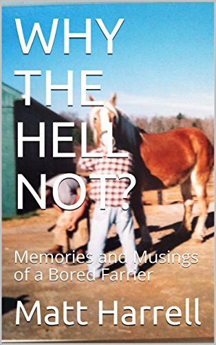 Why the Hell not?: Memories and Musings of a Bored Farrier by Matt ...