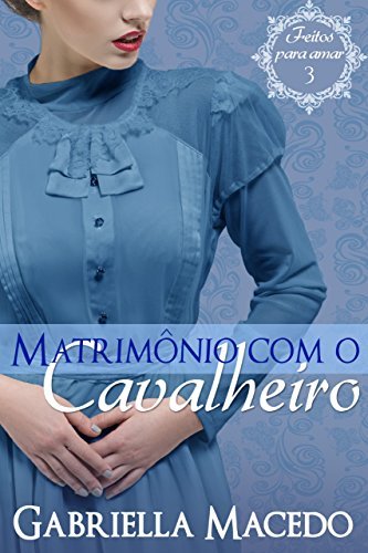 Matrimônio com o Cavalheiro (Feitos Para Amar Livro 3) by Gabriella Macedo | Goodreads