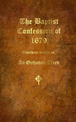 The Baptist Confession of 1679: Otherwise known as, the Orthodox Creed ...