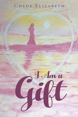 I Am a Gift by Chloe Elizabeth | Goodreads