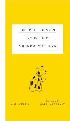 Be the Person Your Dog Thinks You Are by C.J. Frick | Goodreads