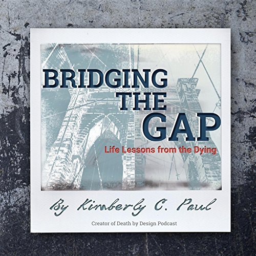 Bridging The Gap: Life Lessons from the Dying by Kimberly C. Paul ...