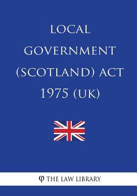Local Government (Scotland) Act 1975 (UK) by The Law Library | Goodreads