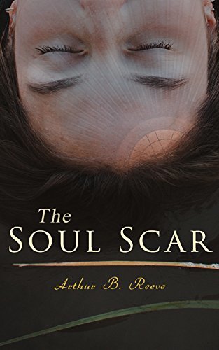 The Soul Scar: Detective Craig Kennedy's Case by Arthur B. Reeve ...