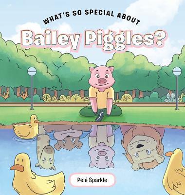 What's So Special about Bailey Piggles? by Pã(c)Lã(c) Sparkle | Goodreads