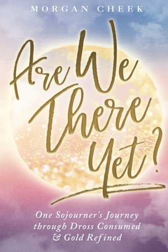 Are We There Yet?: One Sojourner's Journey Through Dross Consumed and ...