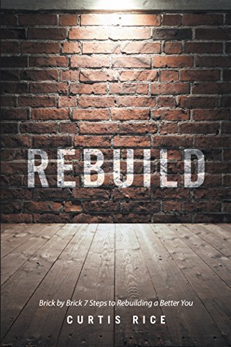 Rebuild: Brick by Brick 7 Steps to Rebuilding a Better You by Curtis ...