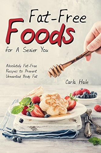 Fat-Free Foods for A Sexier You: Absolutely Fat-Free Recipes to Prevent ...