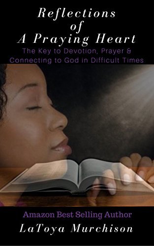 Reflections of A Praying Heart: The Key To Devotion, Prayer and ...