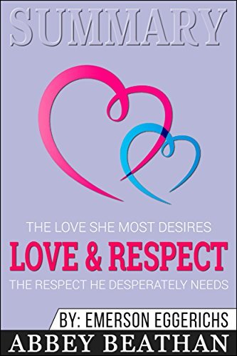 Summary: Love & Respect: The Love She Most Desires; The Respect He Desperately Needs by Abbey ...