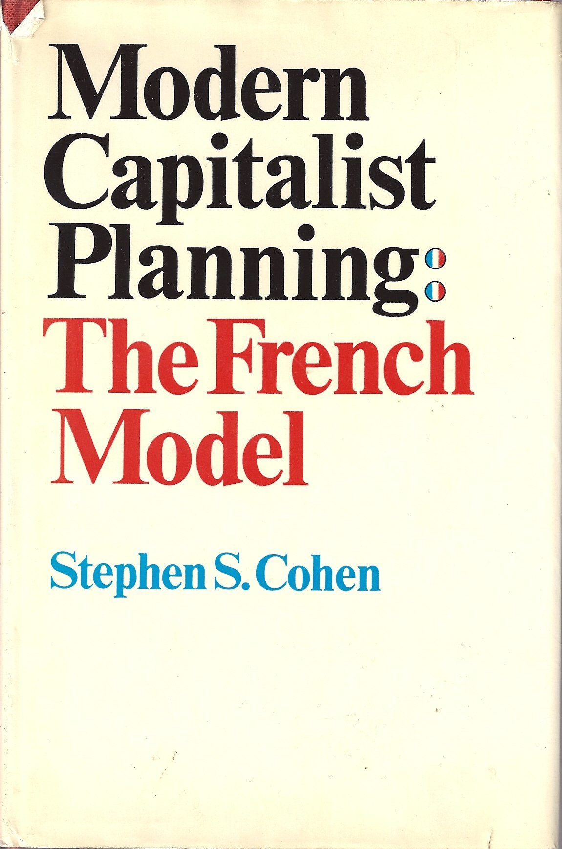 Modern Capitalist Planning: The French Model by Stephen S. Cohen ...