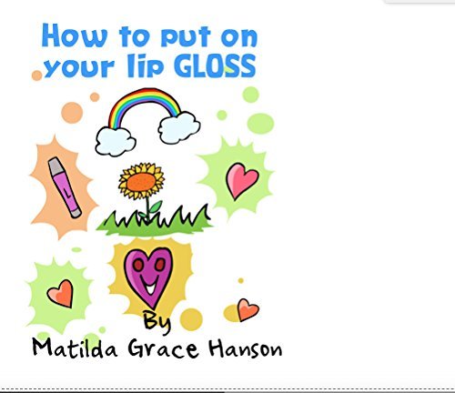 How To Put On Your Lip Gloss Childrens Book by Matilda Grace Hanson ...