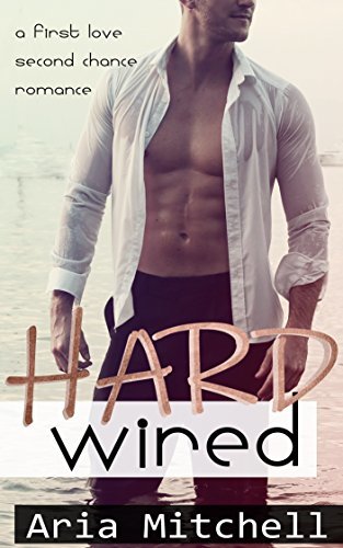 Hard Wired: A First Love Second Chance Romance by Aria Mitchell | Goodreads