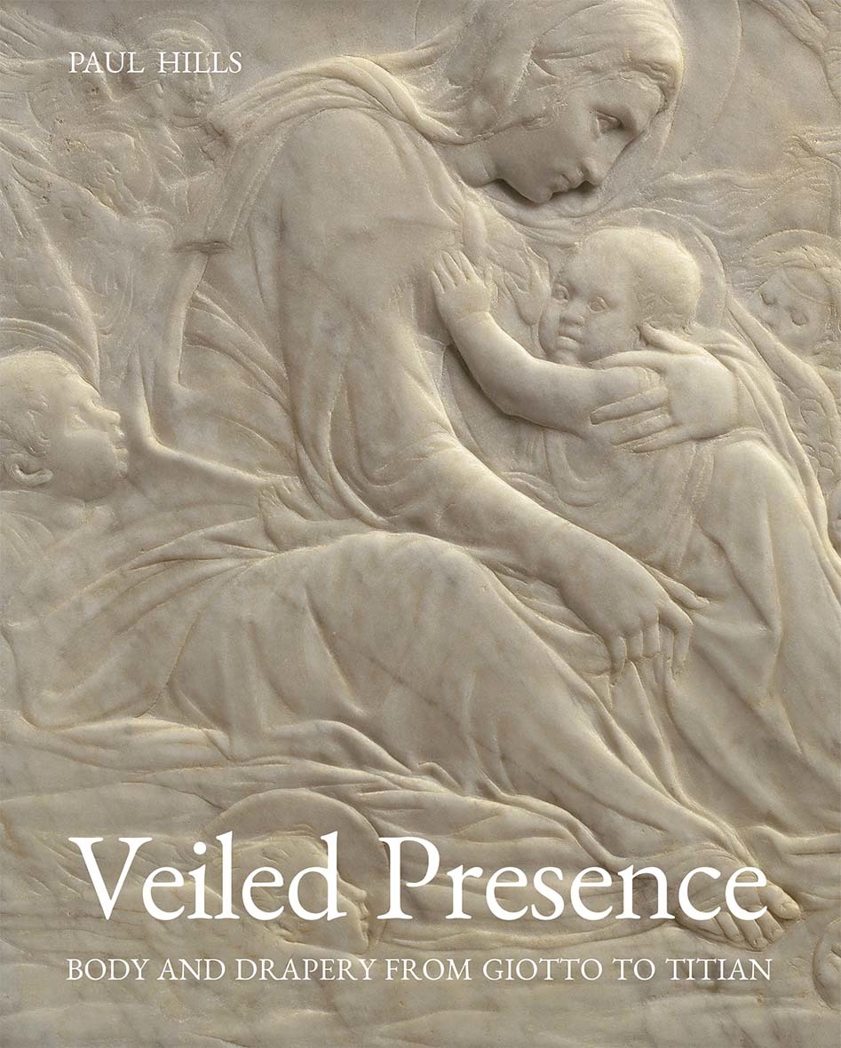 Veiled Presence: Body and Drapery from Giotto to Titian by Paul Hills ...