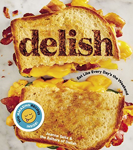Delish: Eat Like Every Day's the Weekend by Joanna Saltz | Goodreads