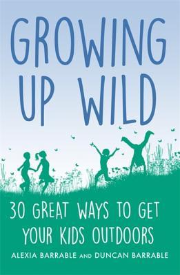 Growing up Wild: 30 Great Ways to Get Your Kids Outdoors by Alexia ...