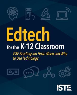 Edtech for the K-12 Classroom: ISTE Readings on How, When and Why to Use Technology by Iste ...