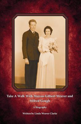 Take A Walk With Marcus Gilbert Weaver and Milred Gough: A Biography by ...