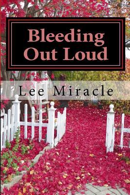 Bleeding Out Loud: A Collection of Poems by Lee Miracle by Lee Miracle ...