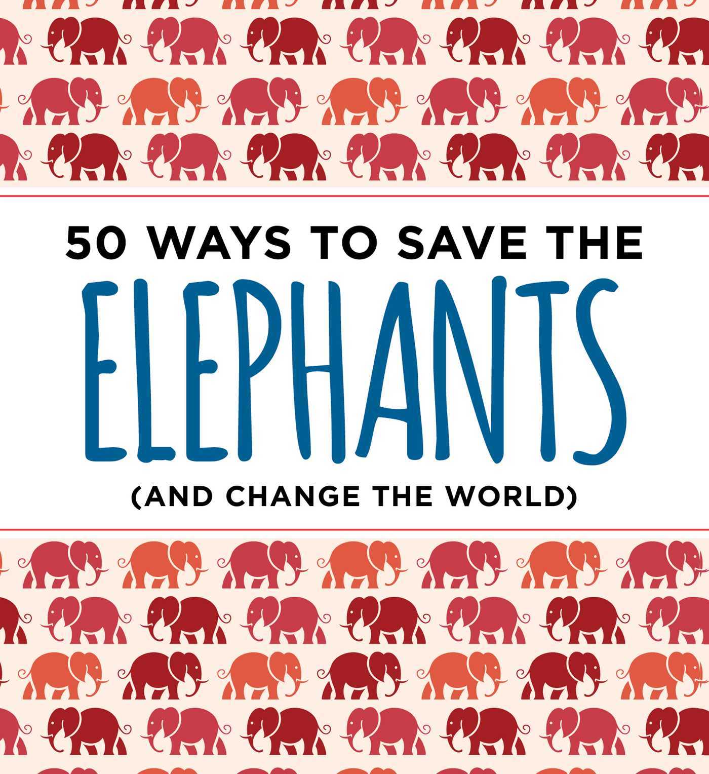50 Ways to Save the Elephants (and change the world): Simple Ways to ...