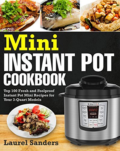 Mini Instant Pot Cookbook: Top 100 Fresh and Foolproof Instant Pot Mini ...