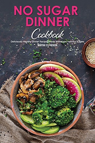 No Sugar Dinner Cookbook: Deliciously Healthy Dinner Recipes Made Withought Harmful Sugars by ...