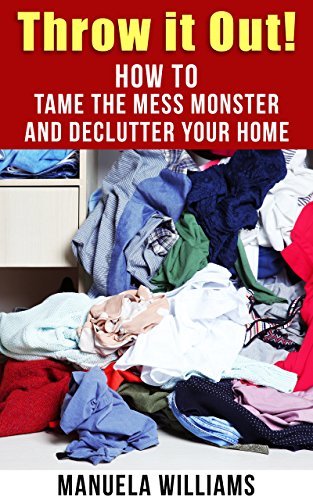 Throw it Out!: How to Tame the Mess Monster and Declutter Your Home by ...
