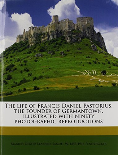 The life of Francis Daniel Pastorius, the founder of Germantown ...