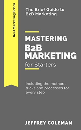 Mastering B2B Marketing for Starters: The Brief Guide to B2B Marketing and Sales - Including the ...