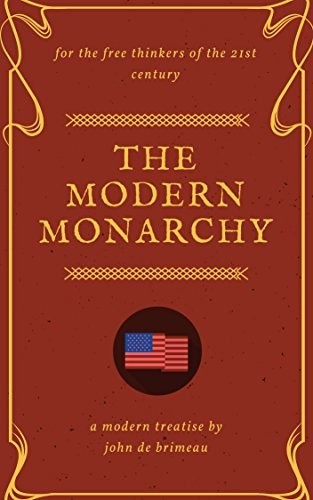 The Modern Monarchy: A Modern Treatise for the Free Thinkers of the ...