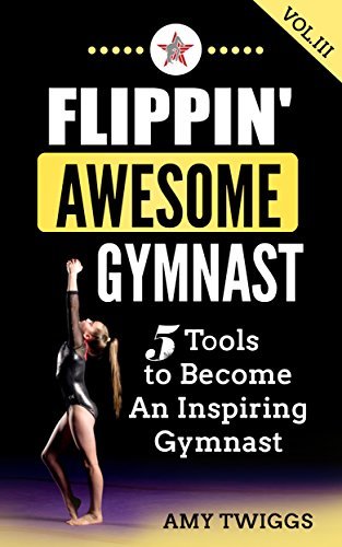 Flippin' Awesome Gymnast: 5 Tools to Become An Inspiring Gymnast by Amy ...