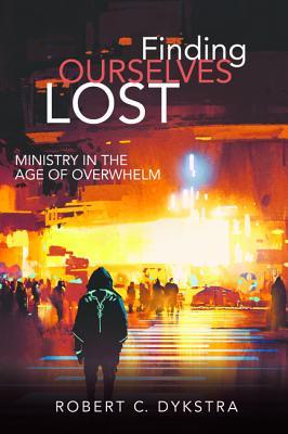 Finding Ourselves Lost: Ministry in the Age of Overwhelm by Robert C ...
