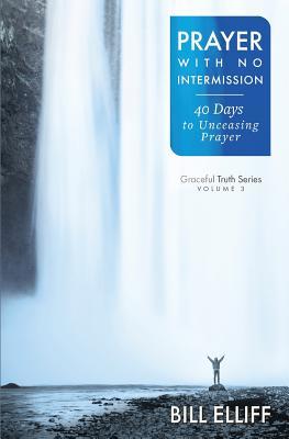 Prayer With No Intermission: 40 Days to Unceasing Prayer by Bill Elliff ...