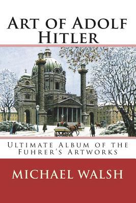 Art of Adolf Hitler: Ultimate Album of the Fuhrer's Artworks by Michael ...