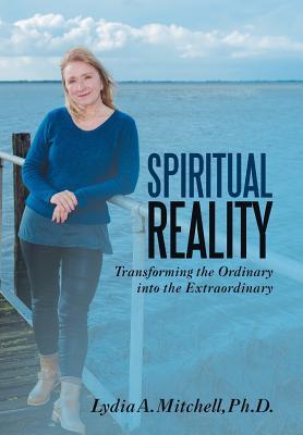 Spiritual Reality: Transforming the Ordinary into the Extraordinary by ...