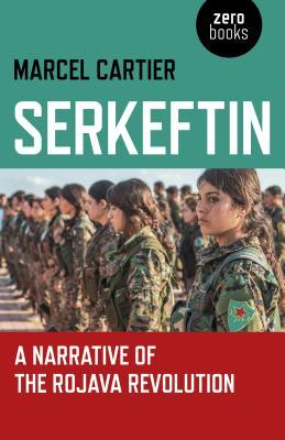 Serkeftin: A Narrative of the Rojava Revolution by Marcel Cartier ...