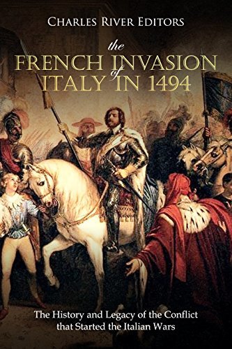 The French Invasion of Italy in 1494: The History and Legacy of the ...