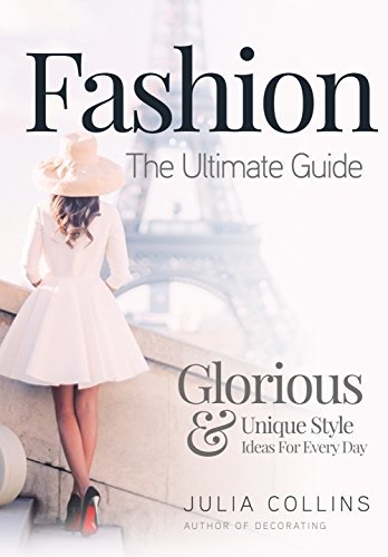 Fashion: The Ultimate Guide - Glorious & Unique Style Ideas For Every ...