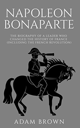 Napoleon Bonaparte: The Biography of a Leader Who Changed the History ...