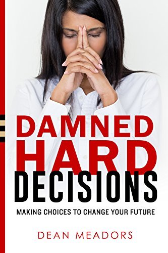 Damned Hard Decisions: Making Choices to Change Your Future by Dean ...