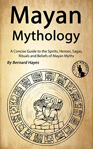 Mayan Mythology: A Concise Guide to the Gods, Heroes, Sagas, Rituals ...