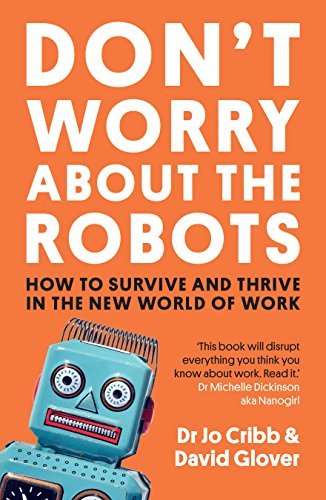 Don't Worry About the Robots: How to survive and thrive in the new ...